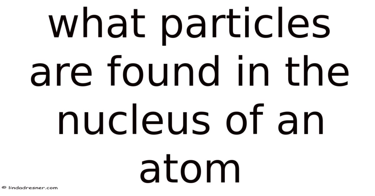 What Particles Are Found In The Nucleus Of An Atom
